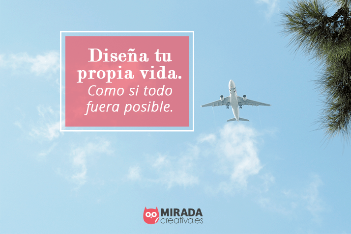 Diseña tu propia vida, como si todo fuera posible - Mirada Creativa